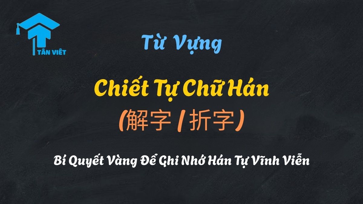 Chiết Tự Chữ Hán (解字 / 折字): Bí Quyết Vàng Để Ghi Nhớ Hán Tự Vĩnh Viễn