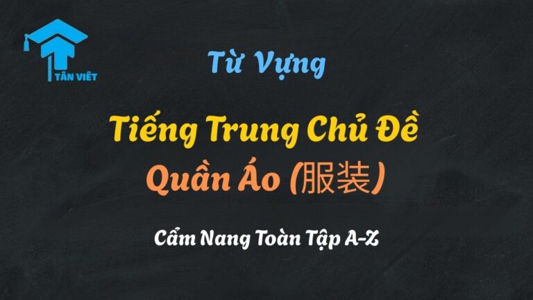 Học 5000+ Từ Vựng Tiếng Trung Theo Chủ Đề (Toàn Tập A-Z) | Tân Việt Prime