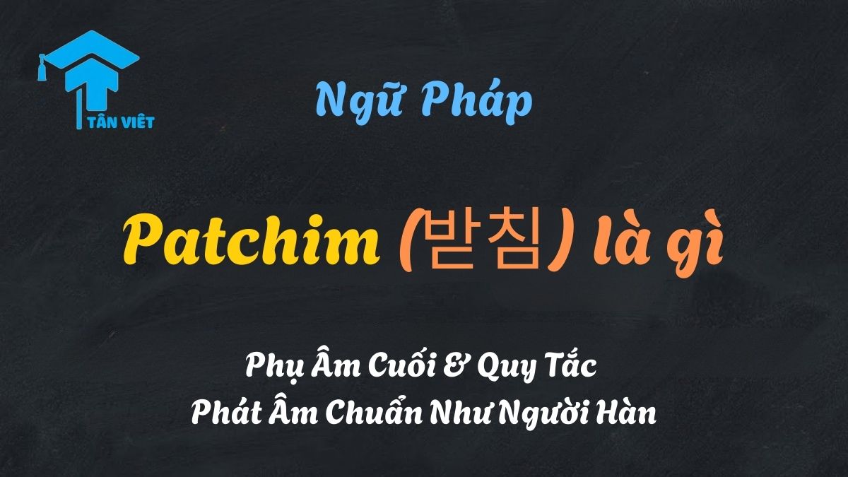 Patchim (받침) là gì? Phụ Âm Cuối & Quy Tắc Phát Âm Chuẩn Như Người Hàn